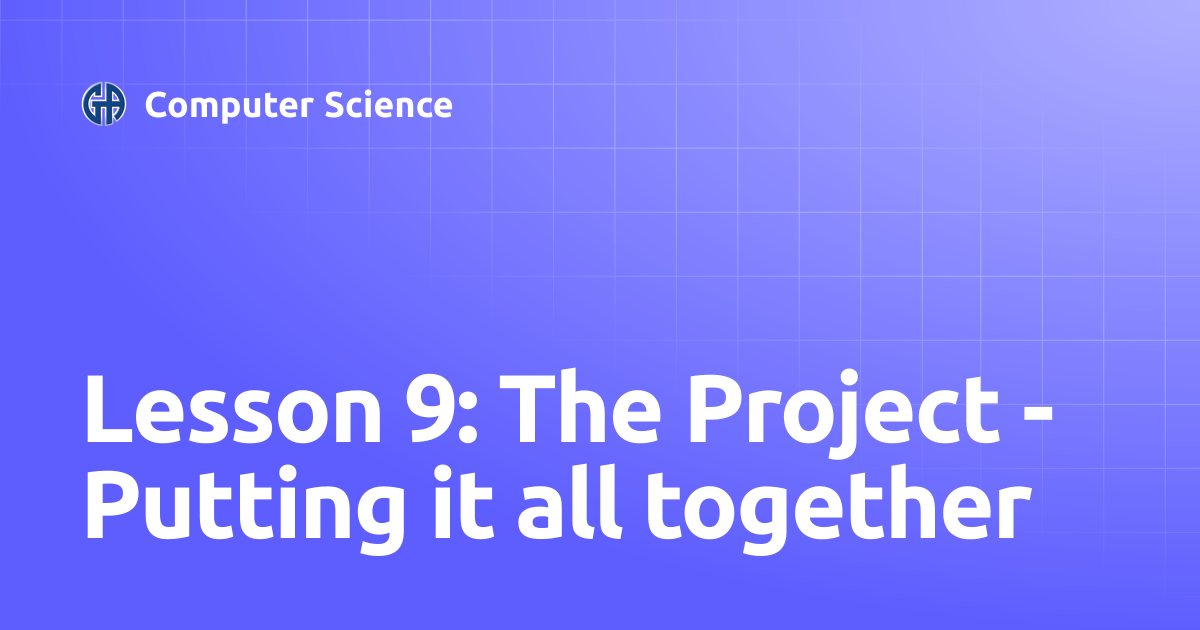 Lesson 9: The Project - Putting it all together | Computer Science