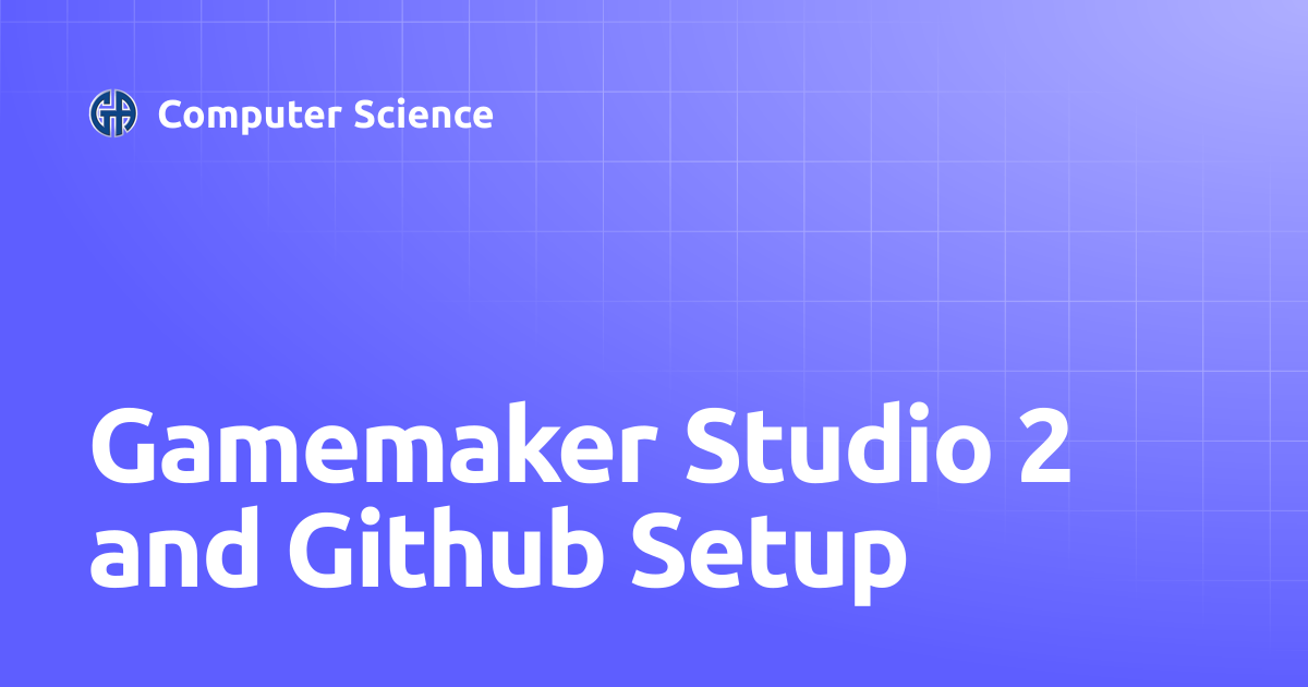 Gamemaker Studio 2 and Github Setup | Computer Science