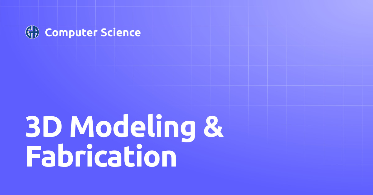 3D Modeling & Fabrication | Computer Science