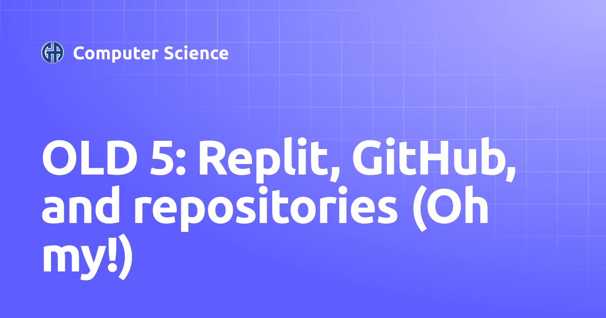 OLD 5: Replit, GitHub, and repositories (Oh my!) | Computer Science